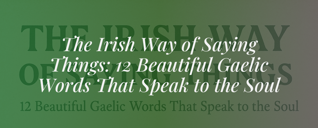 The Irish Way of Saying Things: 12 Beautiful Gaelic Words That Speak t ...