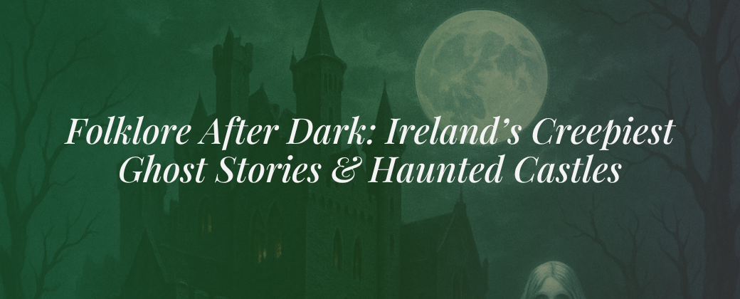 Folklore After Dark: Ireland’s Creepiest Ghost Stories & Haunted Castl ...